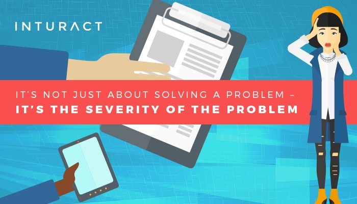 It’s Not Just About Solving a Problem – It’s The Severity of The Problem.