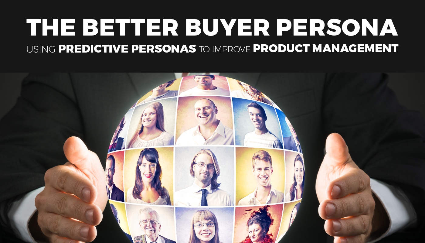 The Better Buyer Persona: Using Predictive Personas to Improve Product ...